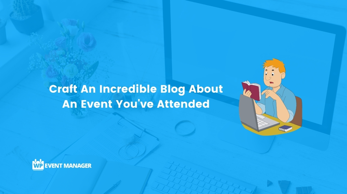 Craft An Incredible Blog About An Event You ve Attended